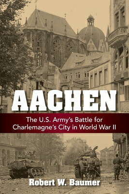 楽天ブックス: Aachen: The U.S. Army's Battle for Charlemagne's City in World War II - Robert W. Baumer ...