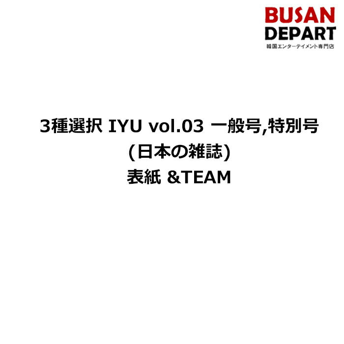 【楽天市場】3種選択 IYU vol.03 一般号,特別号(日本の雑誌) 表紙 &TEAM 送料無料：BUSAN DEPART