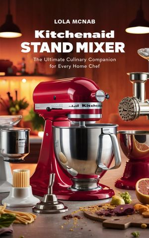 楽天Kobo電子書籍ストア: KitchenAid Stand Mixer - The Ultimate Culinary Companion for Every Home Chef ...